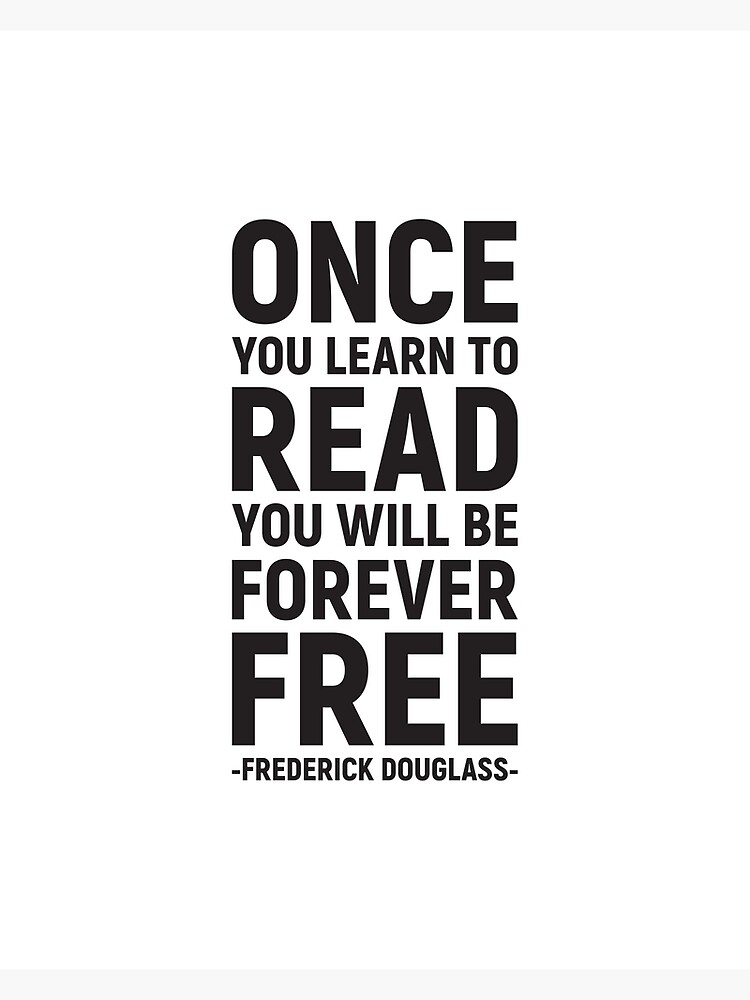 "Once you learn to read, you will be forever free, Frederick Douglass ...