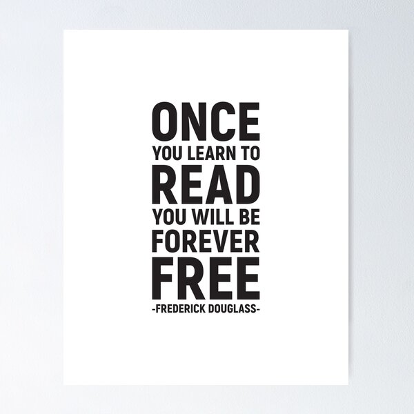 "Once you learn to read, you will be forever free, Frederick Douglass ...
