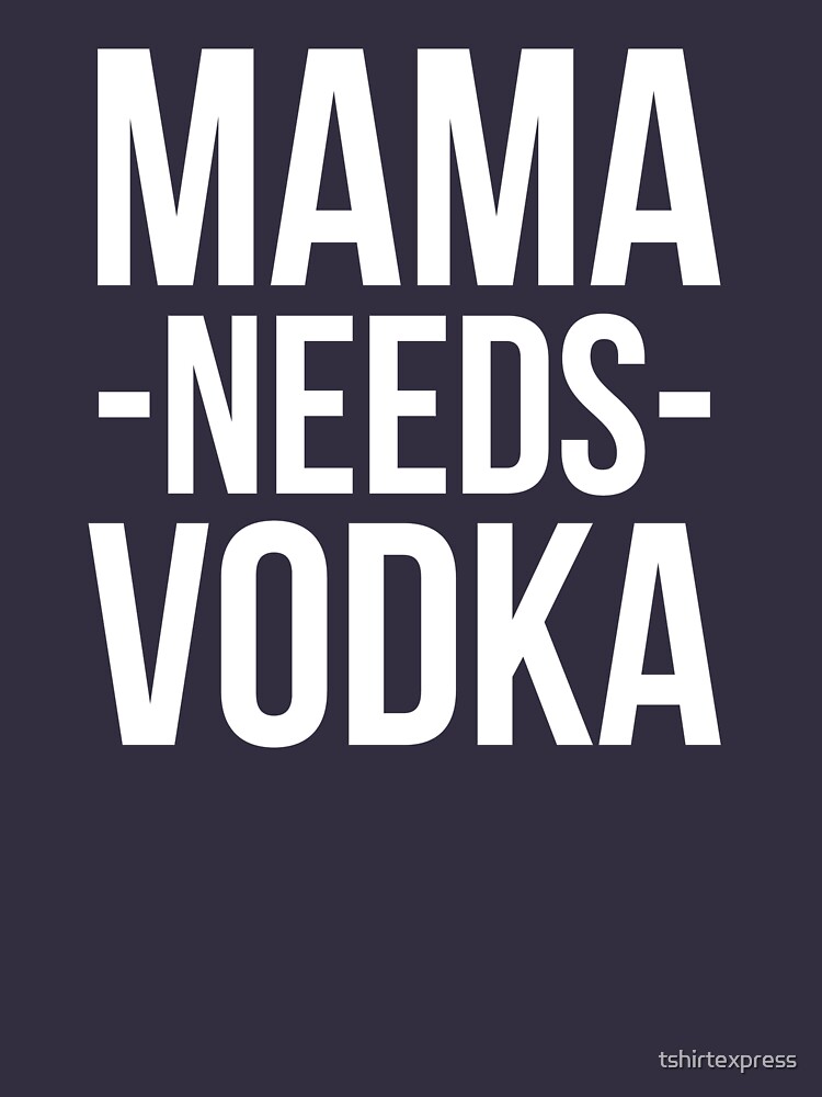 "Mama needs Vodka" T-shirt by tshirtexpress | Redbubble