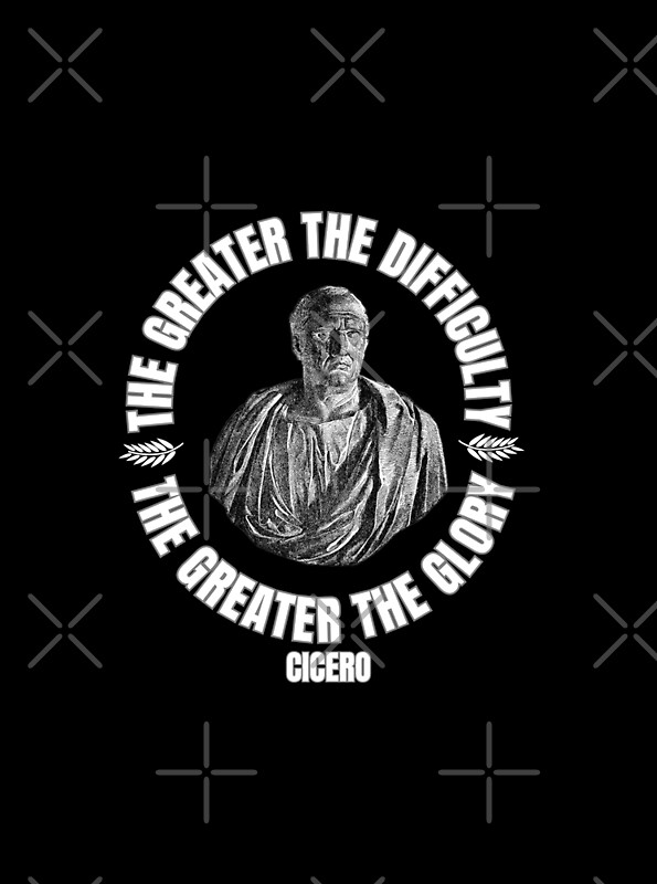 "The Greater The Difficulty The Greater The Glory Cicero Quote Black ...