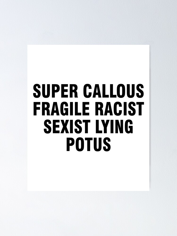 "Super Callous Fragile Racist Sexist Lying POTUS" Poster for Sale by ...