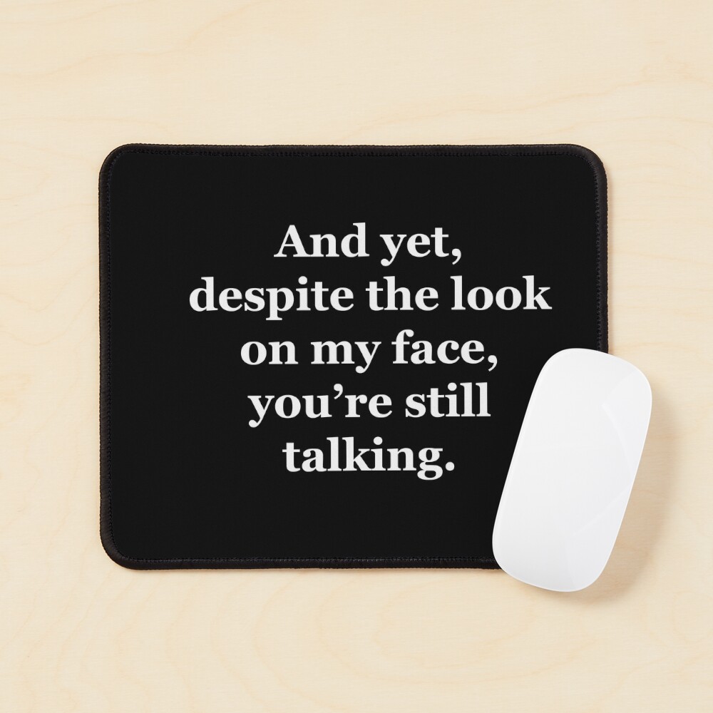 "And Yet, Despite the Look on my Face, You're Still Talking" Fitted T ...