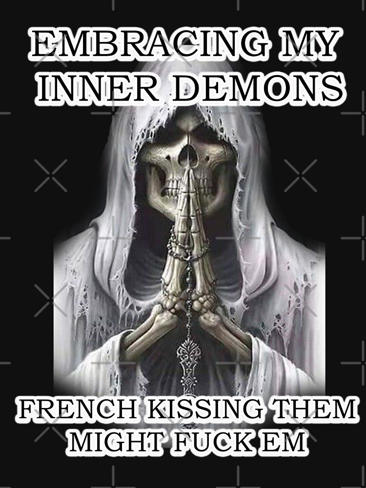 "embracing my inner demons, french kissing them, might f*ck em badass ...