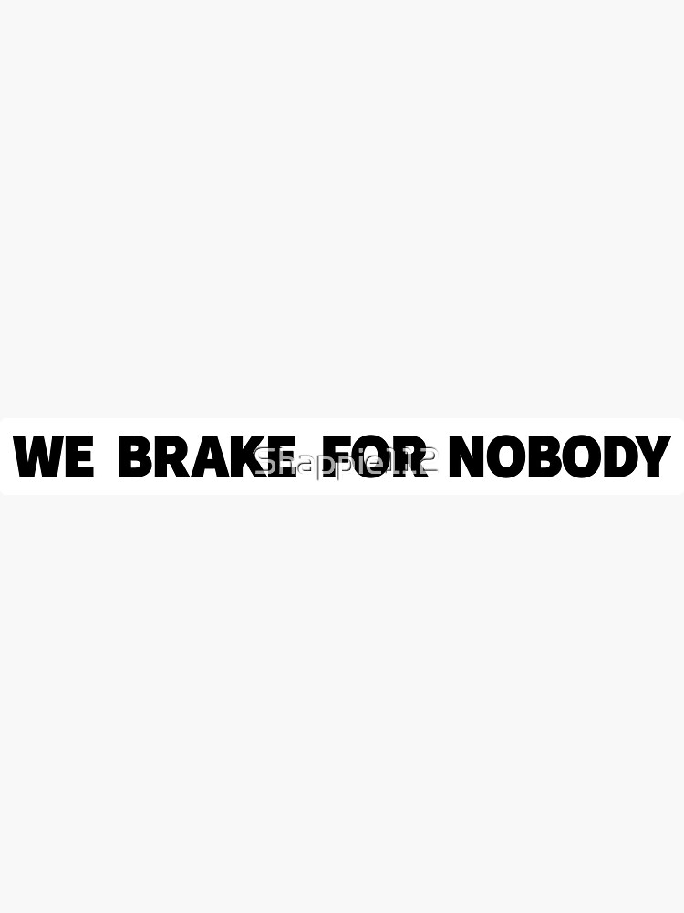 "We Brake For Nobody" Sticker for Sale by Shappie112 | Redbubble
