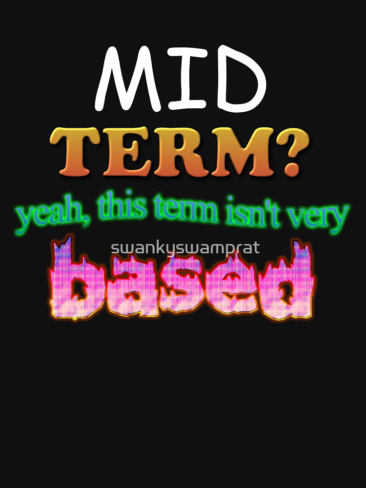 "Mid Term? Yeah, This Term Isn't Very Based Meme" T-shirt for Sale by ...