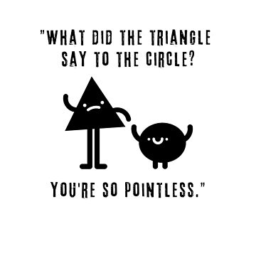 ""What did the triangle say to the circle? You're so pointless." Ellie ...
