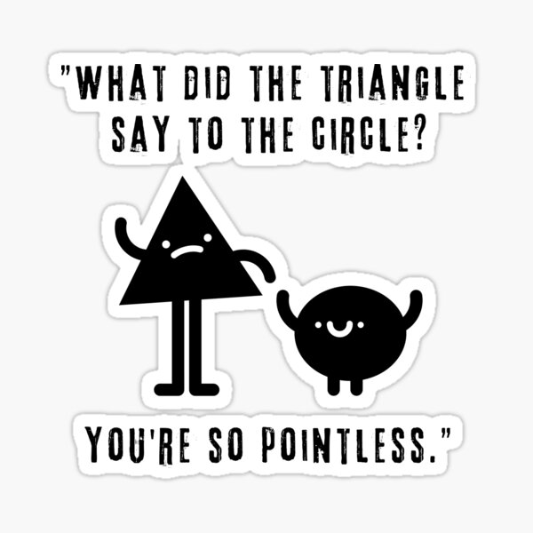 ""What did the triangle say to the circle? You're so pointless." Ellie ...