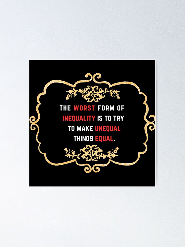""The worst form of inequality is to try to make unequal things equal ...