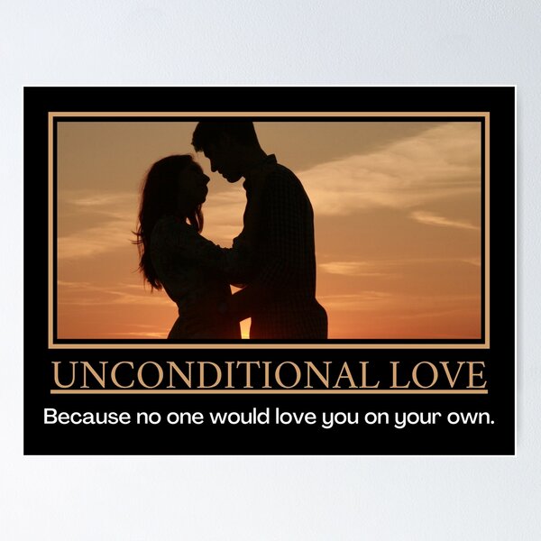 "Unconditional Love - Demotivational Poster" Poster for Sale by ...