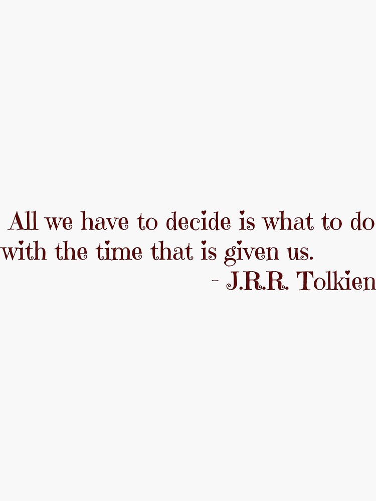 " All we have to decide is what to do with the time that is given us ...