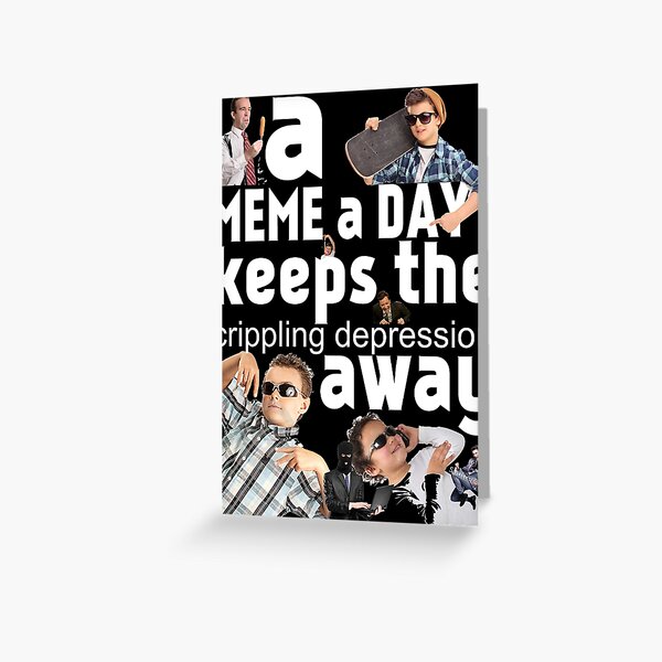 "A Meme a Day Keeps the crippling depression away" Greeting Card by ...