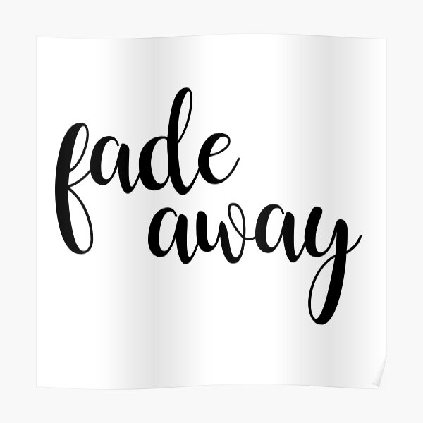 Fade Away Posters | Redbubble