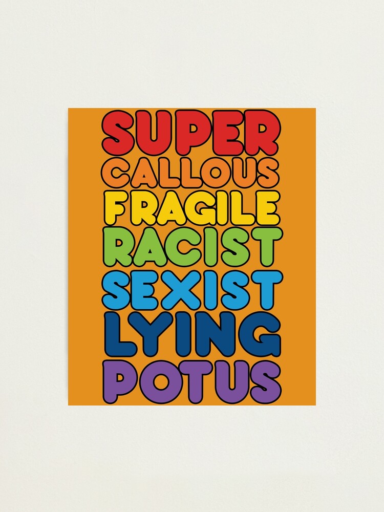 "Super Callous Fragile Racist Sexist Lying POTUS" Photographic Print by ...