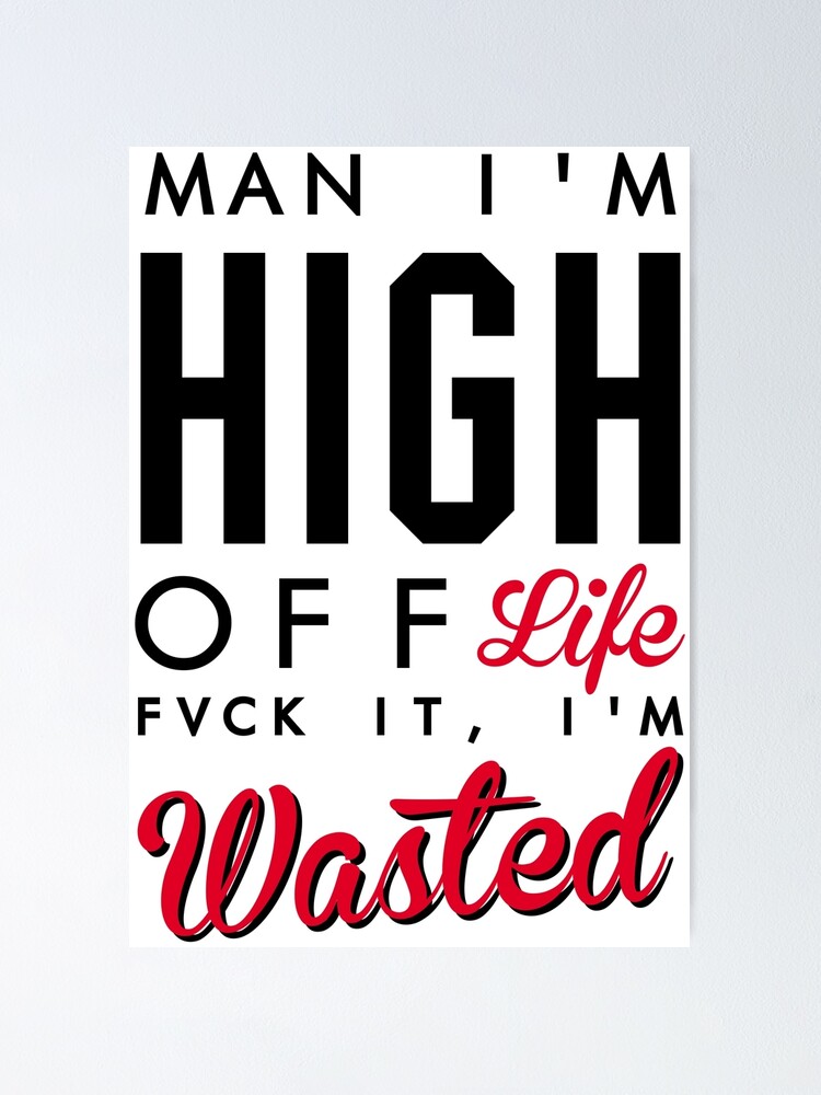 "MAN IM HIGHT OFF LIFE FVCK IT IM WASTED" Poster for Sale by ...
