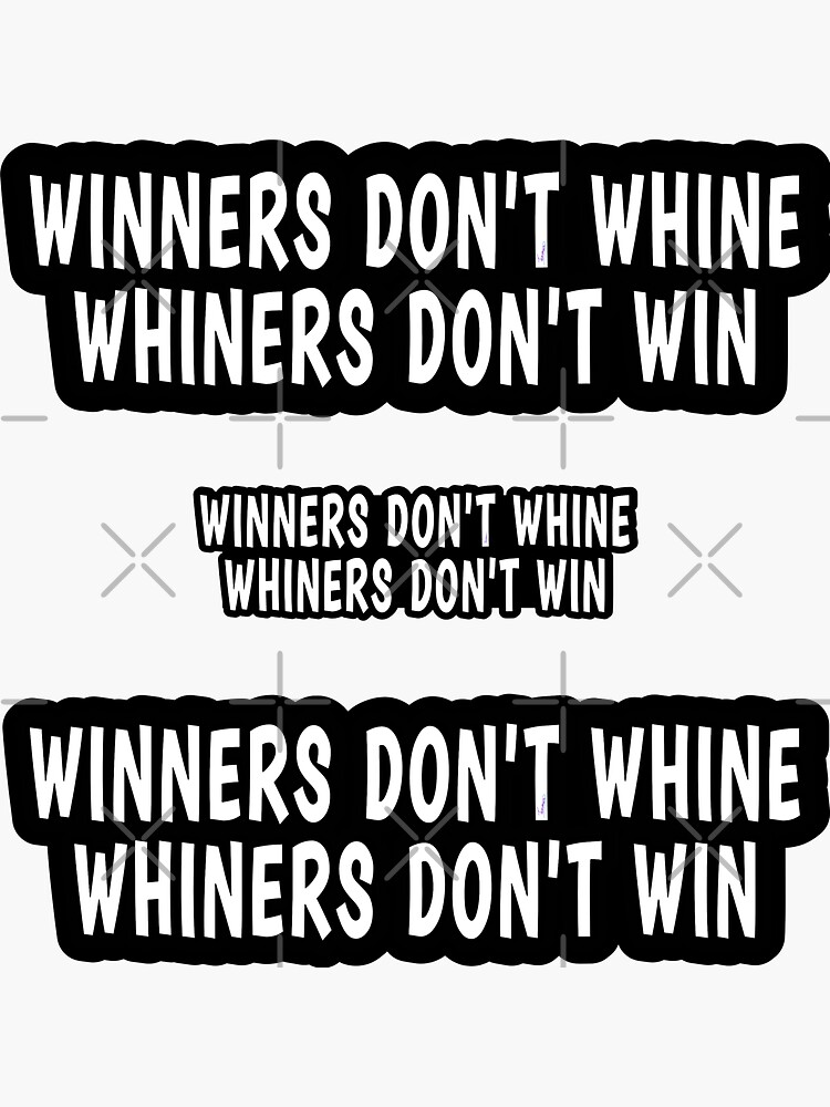 "WINNERS DON'T WHINE, WHINERS DON'T WIN" Sticker for Sale by ...