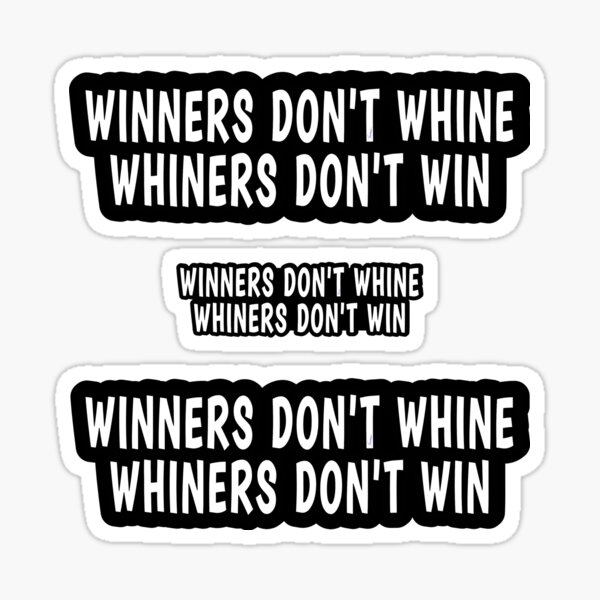 "WINNERS DON'T WHINE, WHINERS DON'T WIN" Sticker for Sale by ...