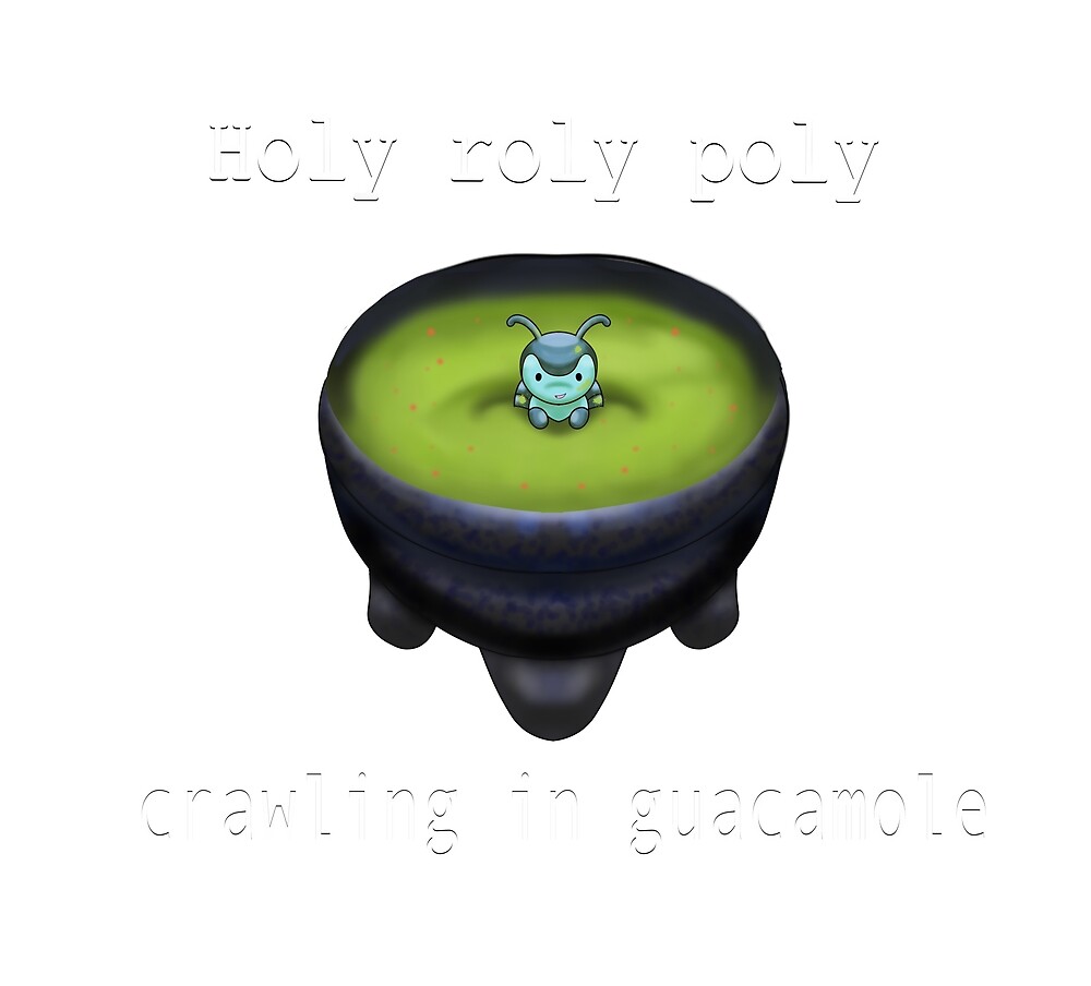 "Holy roly poly crawing in guacamole " by Kari-The-Espeon | Redbubble