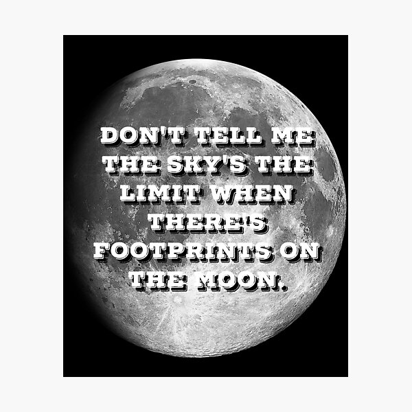 "Don't tell me the sky's the limit when there's footprints on the moon ...