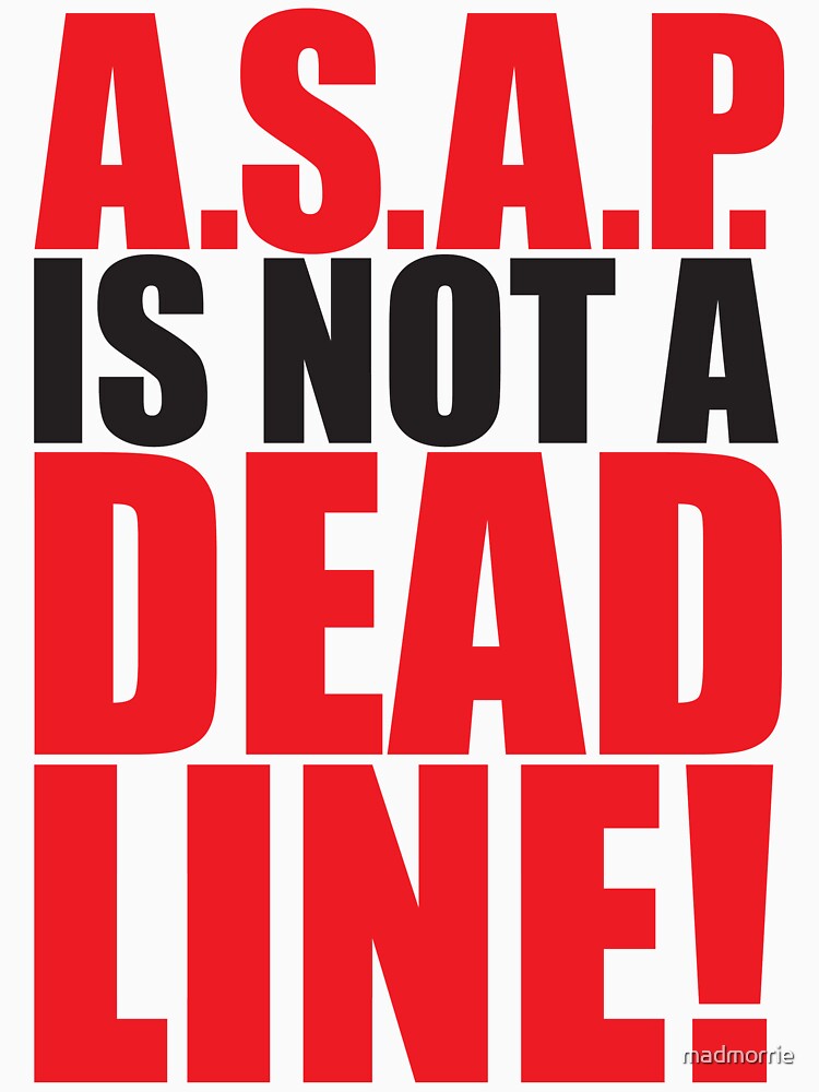 "ASAP is not a DEADLINE!" T-shirt by madmorrie | Redbubble