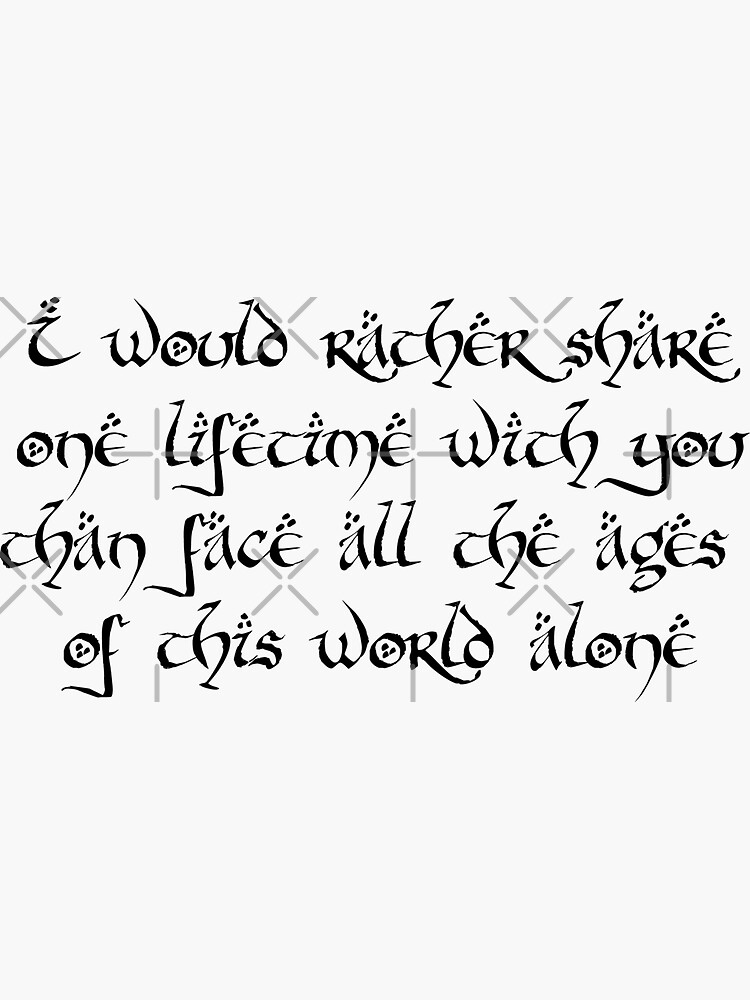 "I would rather share one lifetime with you than face all the ages of ...