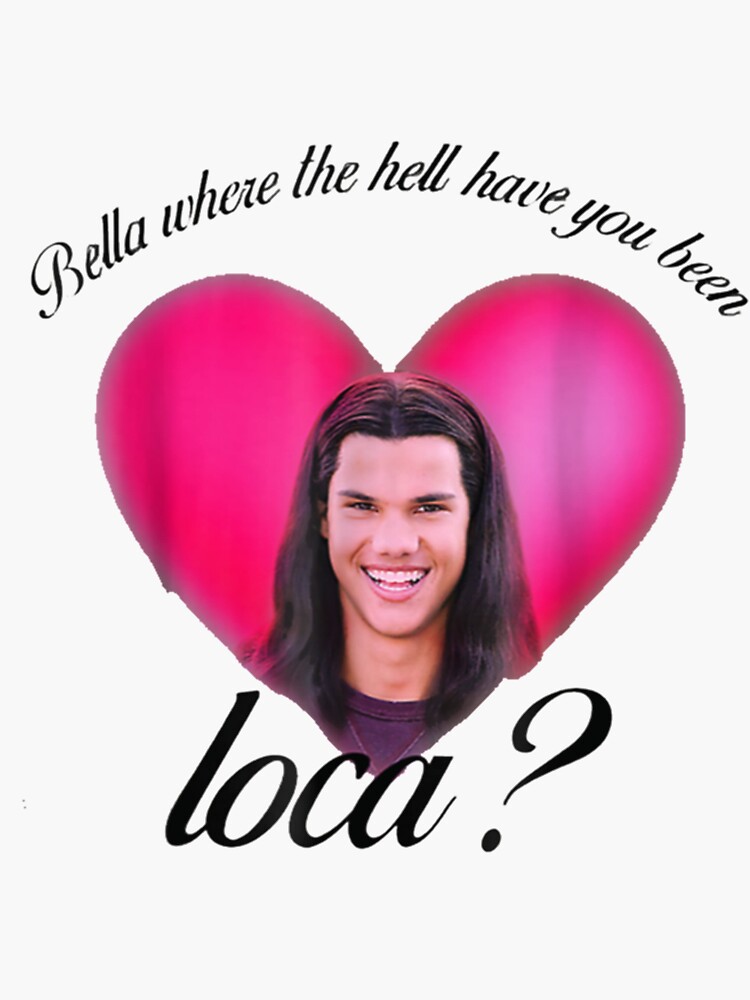 "Bella Where The Hell Have You Been Loca" Sticker for Sale by ...