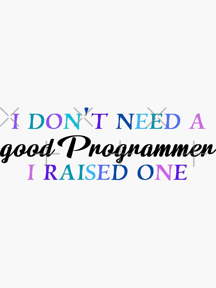 "I don’t need a good programmer I raised one" Sticker for Sale by Quirkypieces | Redbubble