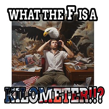 "What the F*** is a Kilometer!!? RAAAAAAH?????????" Classic T-Shirt by ...