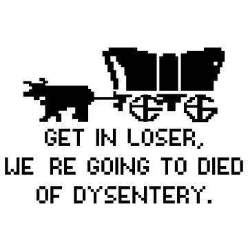 " get in loser we're going to died of dysentery Oregon Trail - social ...