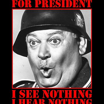 "SGT Schultz for President I See Nothing, I Hear Nothing, I Know ...