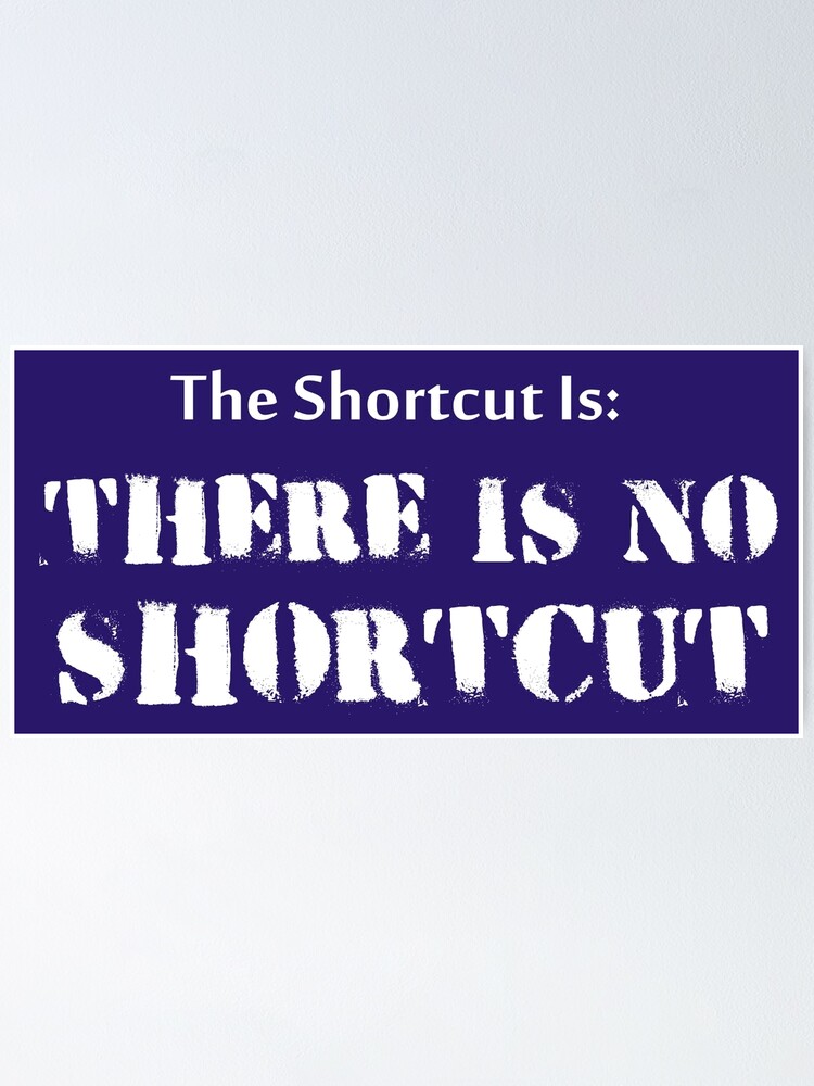 "The Shortcut Is: There Is No Shortcut" Poster for Sale by esskay ...