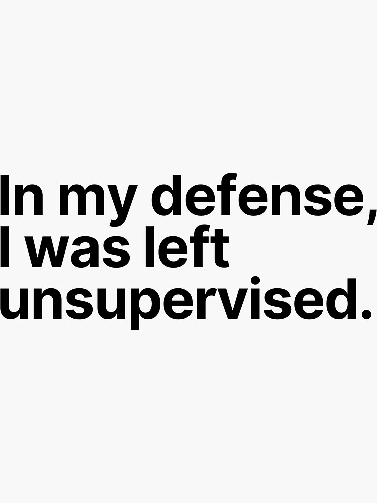 "In My Defense, I Was Left Unsupervised. *STICKER*" Sticker for Sale by ...