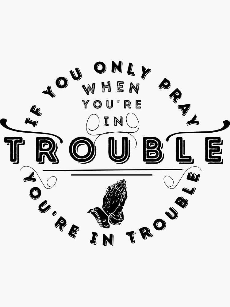"If you only pray when you're in trouble, you're in trouble" Sticker ...
