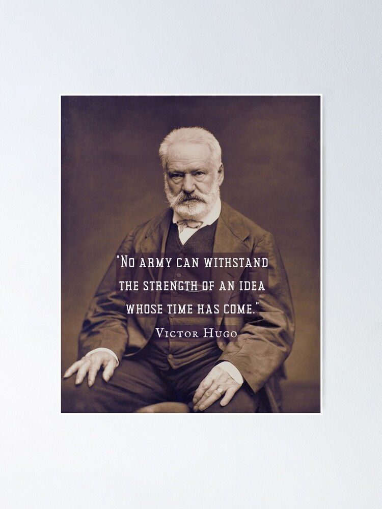 "Victor Hugo portrait and quote: No army can stop an idea whose time has come." Poster for Sale ...