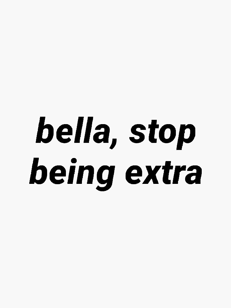 "bella, stop being extra" Sticker for Sale by Strangelyrachel | Redbubble