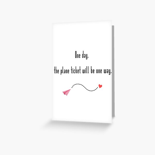 "One day, the plane ticket will be one way." Greeting Card by ...