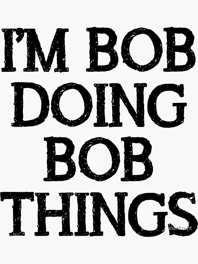 "I'm Bob Doing Bob Things - Funny Gear For Men Named Bob or Robert or ...