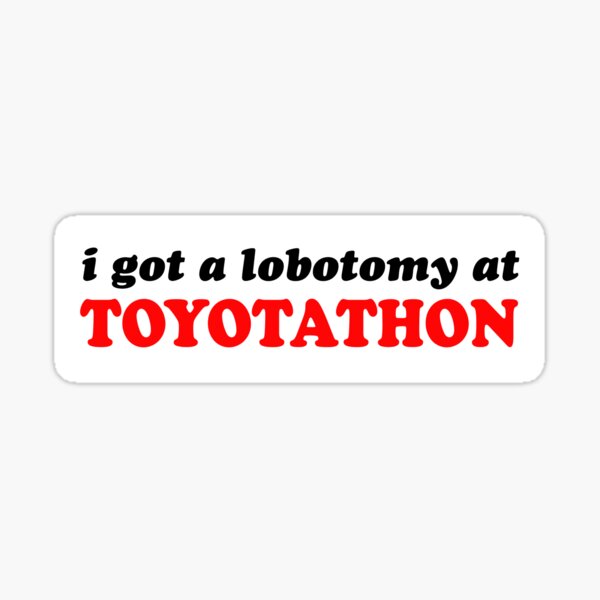 "i got a lobotomy at toyotathon" Sticker for Sale by Mamado-sakou ...