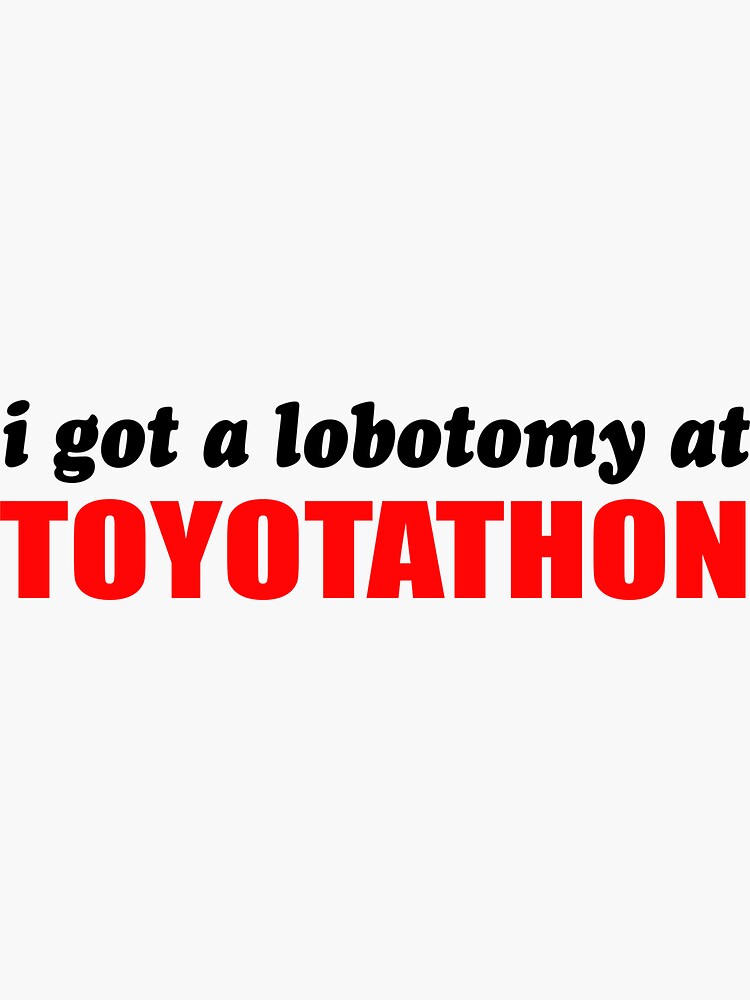 "i got a lobotomy at toyotathon" Sticker for Sale by Mamado-sakou ...