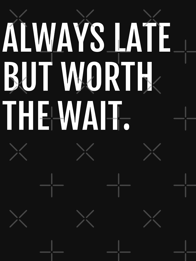 "ALWAYS LATE BUT WORTH THE WAIT" T-shirt for Sale by skr0201 ...
