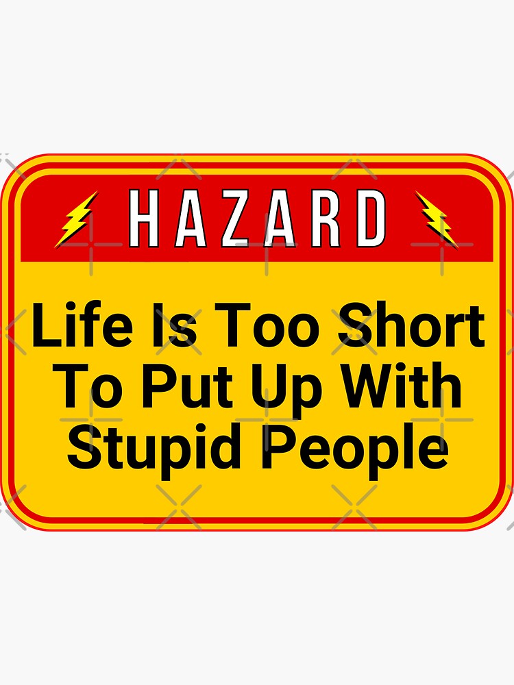 "HAZARD: Life Is too Short To Put Up With Stupid People - funny warning ...