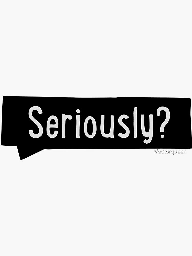 "Seriously?" Sticker by Vectorqueen | Redbubble