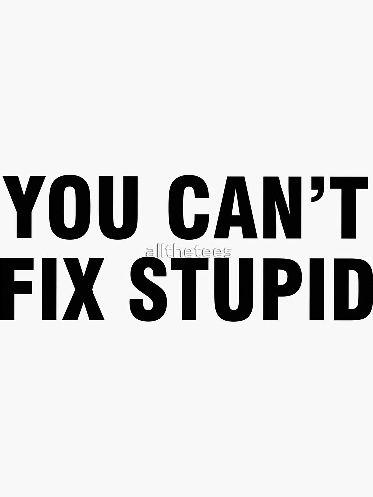 "You can't fix stupid" Sticker for Sale by allthetees | Redbubble