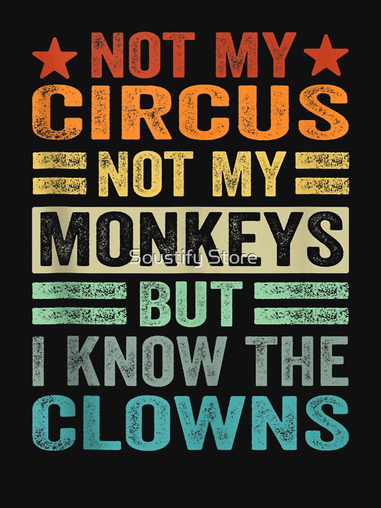 "Not my Circus not my Monkeys But I Definitely know the Clowns" Classic ...