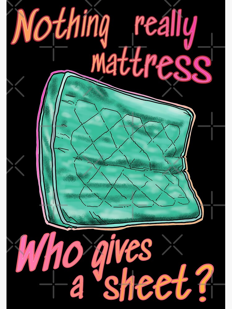 "Nothing really mattress, who gives a sheet, depressed furniture ...