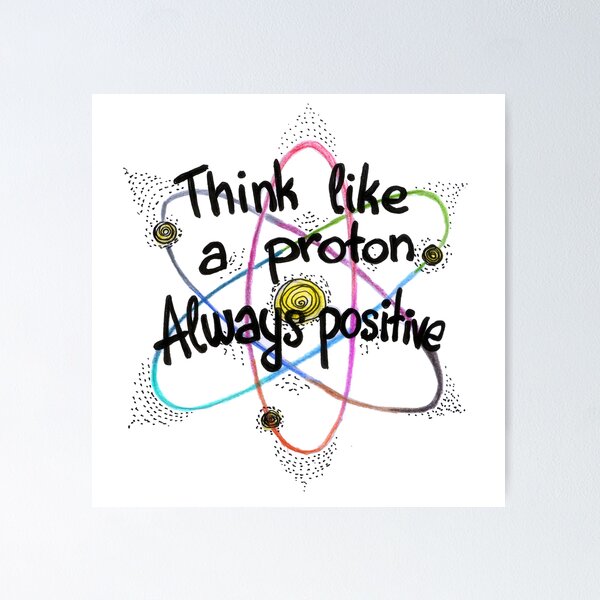 "Think Like A Proton Always Positive Science Design" Poster for Sale by ...