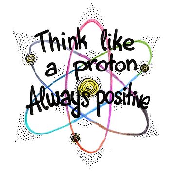 "Think Like A Proton Always Positive Science Design" Poster for Sale by ...