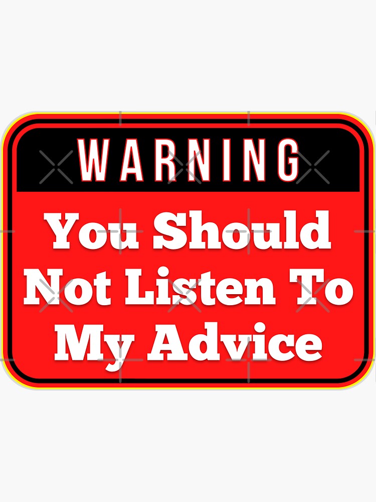 "WARNING: You Should Not Listen To My Advice - funny warning signs ...