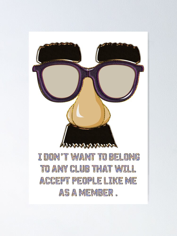 " I DON'T WANT TO BELONG TO ANY CLUB THAT WILL ACCEPT PEOPLE LIKE ME AS ...