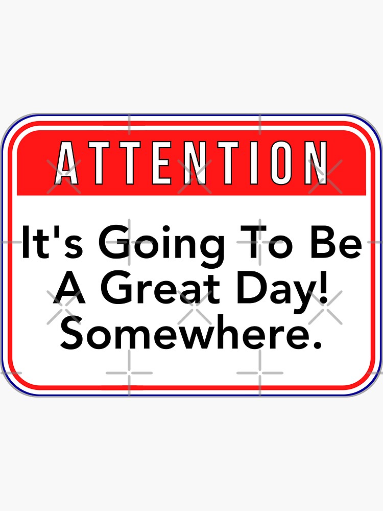 "ATTENTION: It's Going To Be A Great Day! Somewhere. - funny warning ...