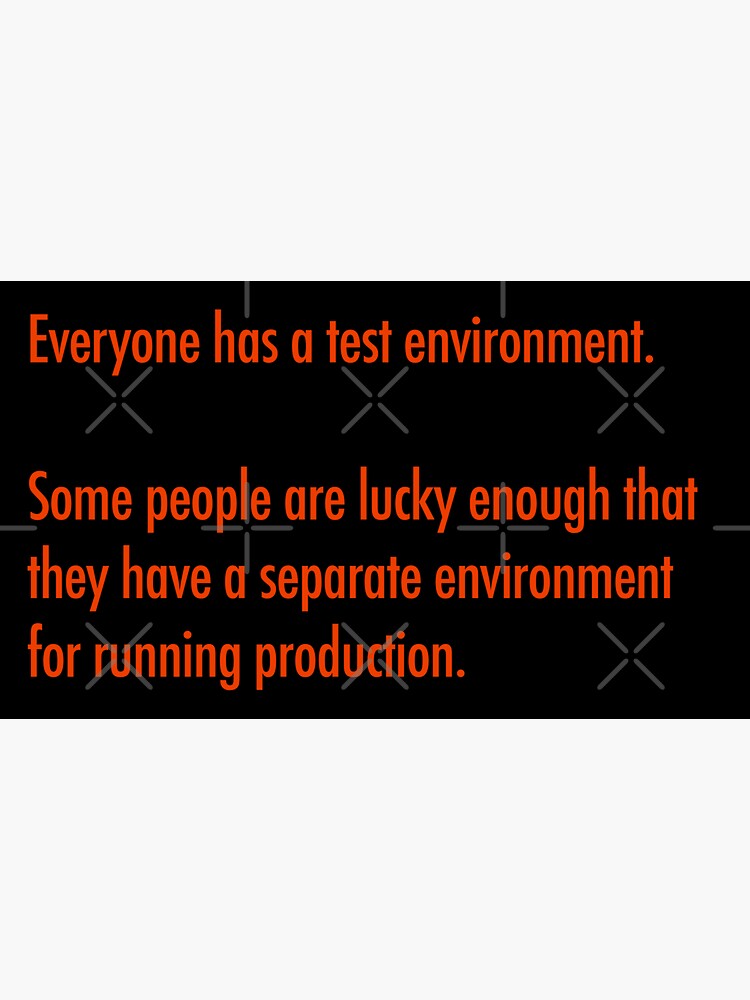 "Everyone has a test environment, some people are lucky enough that ...